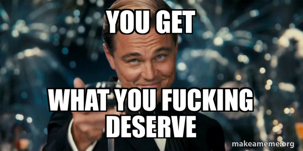 you get what you fucking deserve - Great Gatsby Reaction - Leonardo DiCaprio Toast Meme Generator