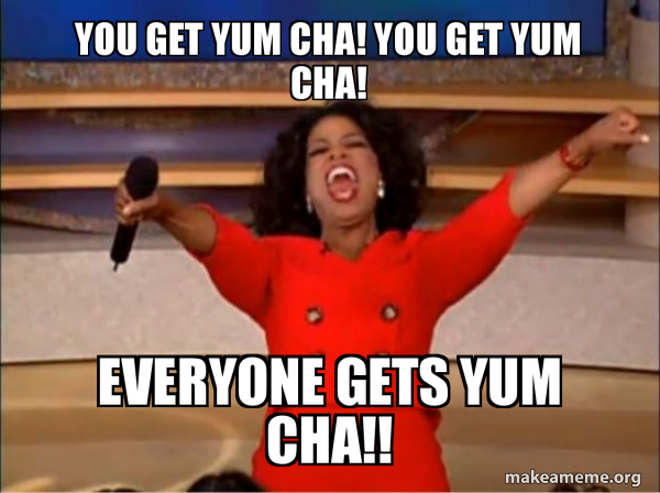 You get yum cha! You get yum cha! Everyone gets yum cha!! - Oprah ...