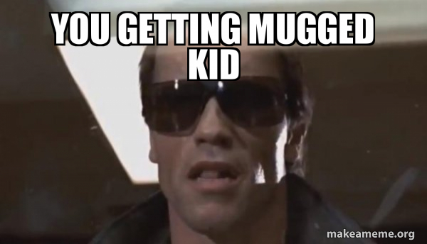 You getting mugged kid - The Terminator Meme Generator