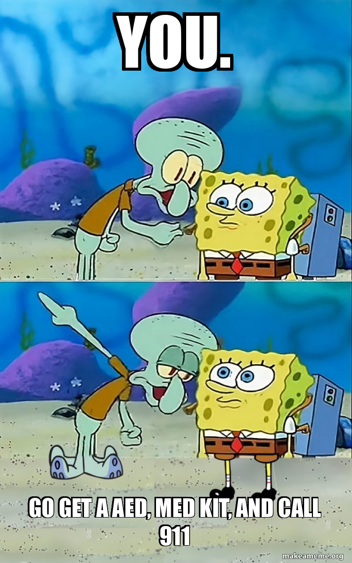 YOU. Go get a AED, Med kit, and call 911 - Talk To Spongebob Meme Generator