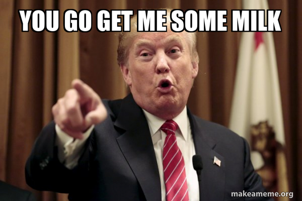 you go get me some milk - Donald Trump Says Meme Generator