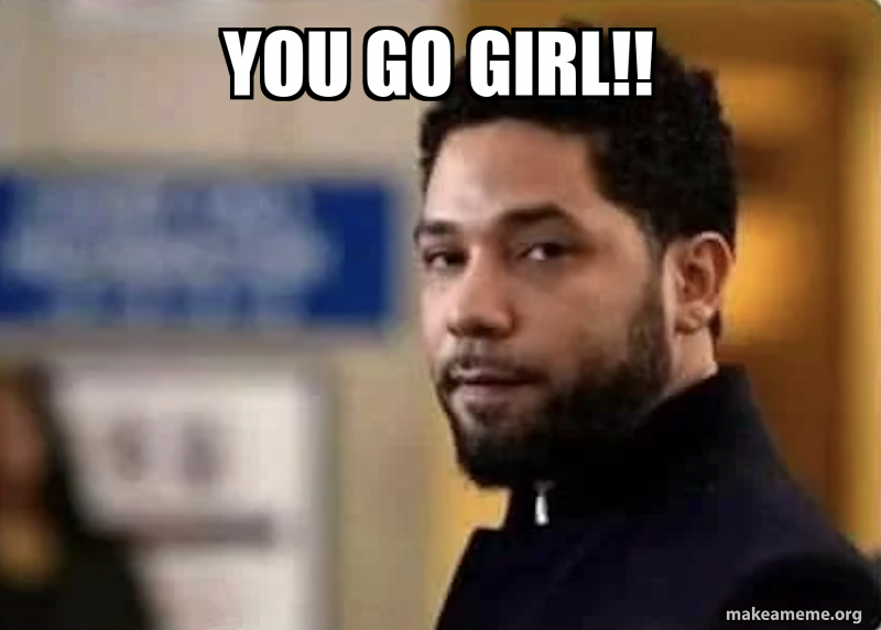 you go girl!! Meme Generator