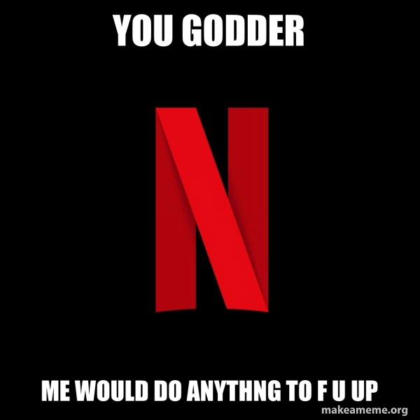 you godder me would do anythng to f u up - Netflix Meme Generator