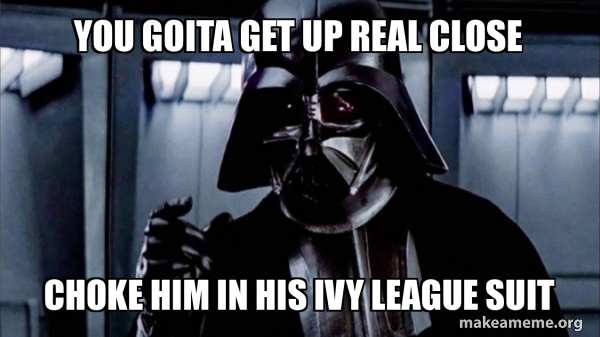 You goita get up real close Choke him in his Ivy League suit - Darth ...