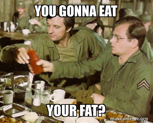 you gonna eat your fat? Meme Generator