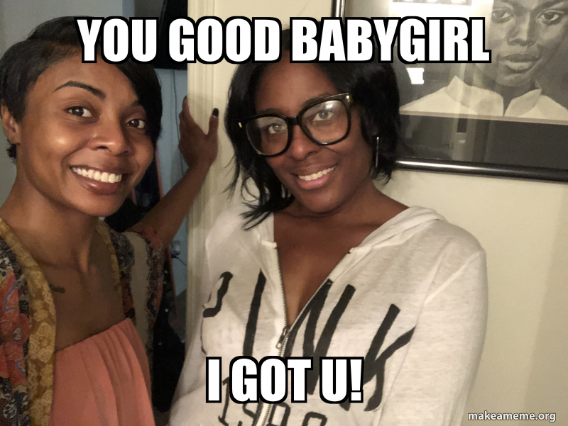 You Good baBygirl I got u! Meme Generator