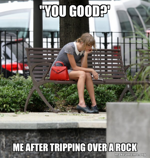 "You good?' me after tripping over a rock - Sad Taylor Swift Meme Generator