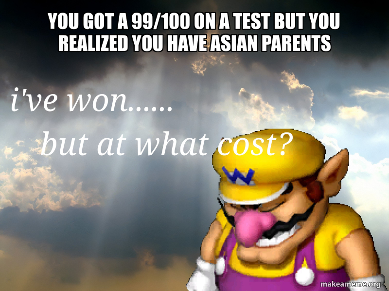 you got a 99/100 on a test but you realized you have asian parents Meme ...