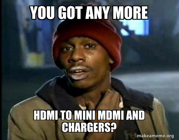 You got any more HDMI to Mini MDMI and CHargers? - Dave Chappelle ...