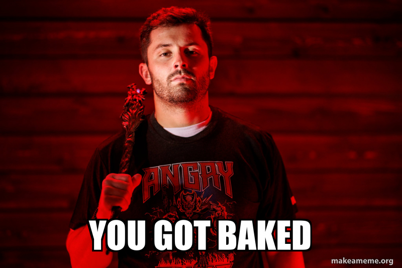 YOU GOT BAKED Meme Generator