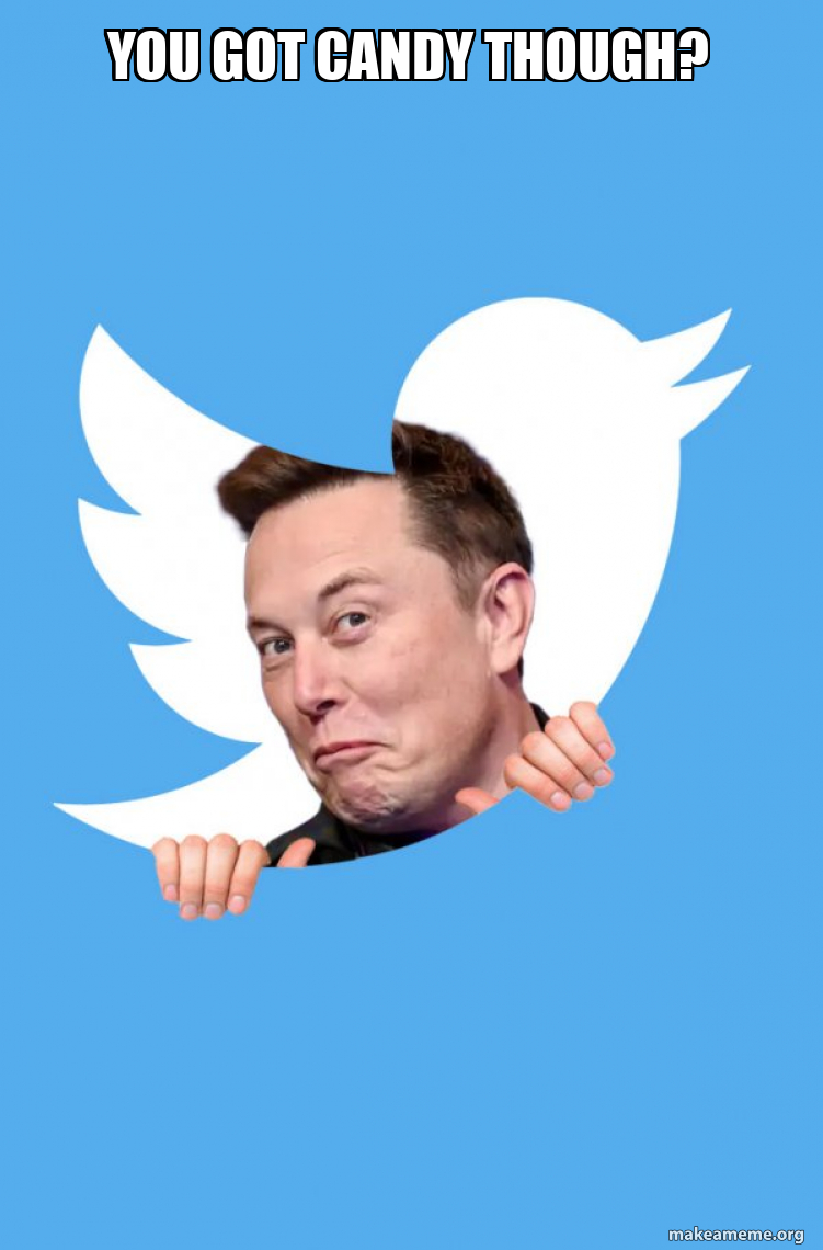 You got candy though? - Elon Musk Twitter Meme Generator