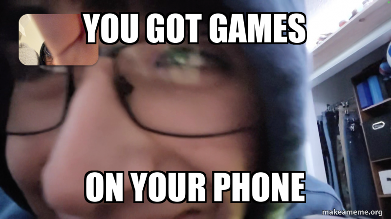 YOU GOT GAMES On your phone Meme Generator