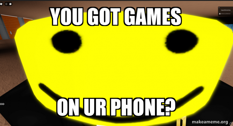 YOU GOT GAMES ON UR PHONE? Meme Generator