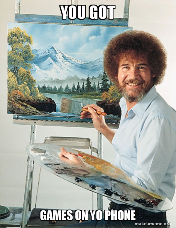 You Got Games On Yo Phone - Bob Ross Meme Generator