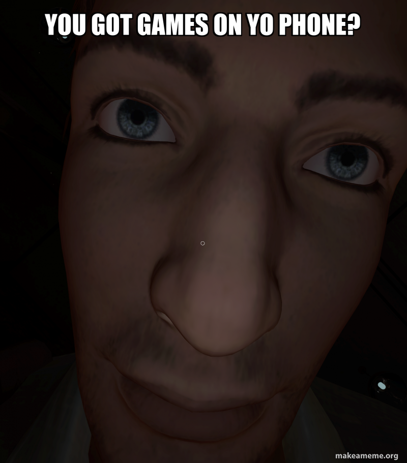you got games on yo phone? Meme Generator
