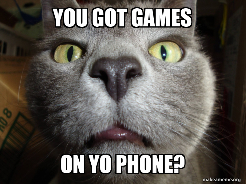 You got games on yo phone? Meme Generator