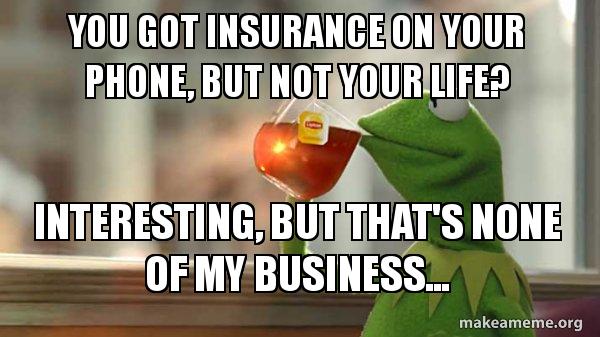 You got insurance on your phone, but not your life? Interesting, but ...