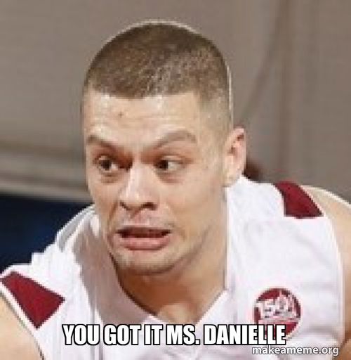 you got it Ms. Danielle Meme Generator