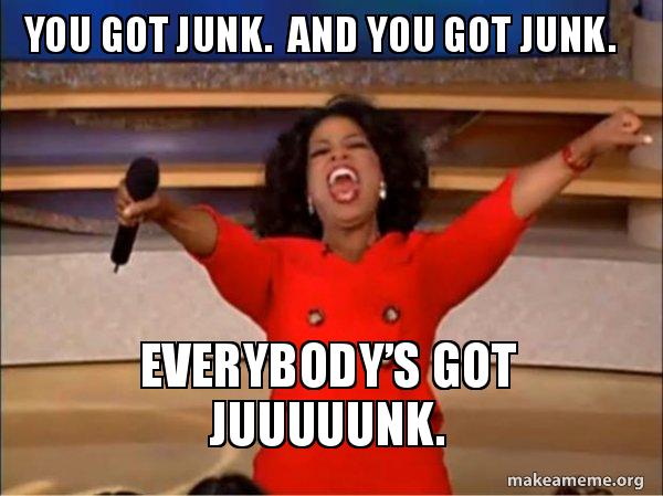 You got junk. And you got junk. Everybodyâ€™s got juuuuunk. - Oprah ...