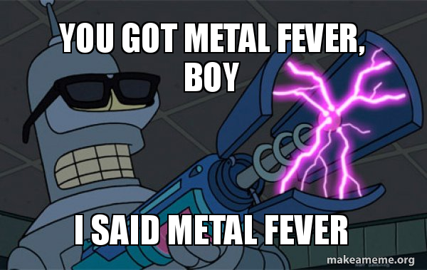 You got metal fever, boy I said metal fever - Blasting Bender Meme ...