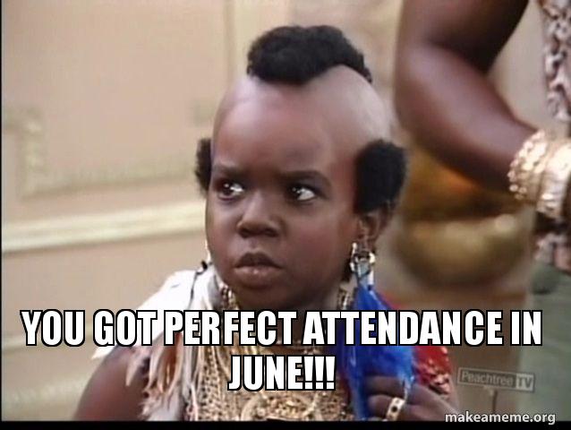 YOU GOT PERFECT ATTENDANCE IN JUNE!!! - DF Meme Generator
