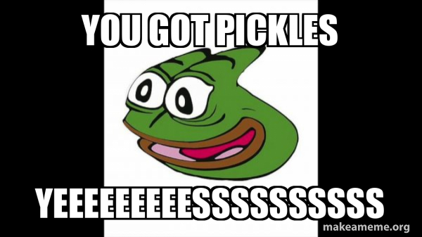 You got pickles Yeeeeeeeeessssssssss - Pepega Meme Generator