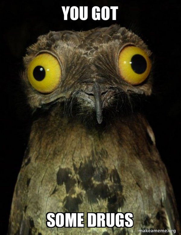YoU GoT SoMe DrUgS - Weird Stuff I do Potoo Meme Generator