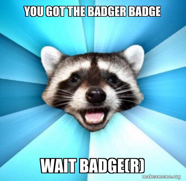 you got the badger badge wait badge(r) - Lame Pun Coon Meme Generator