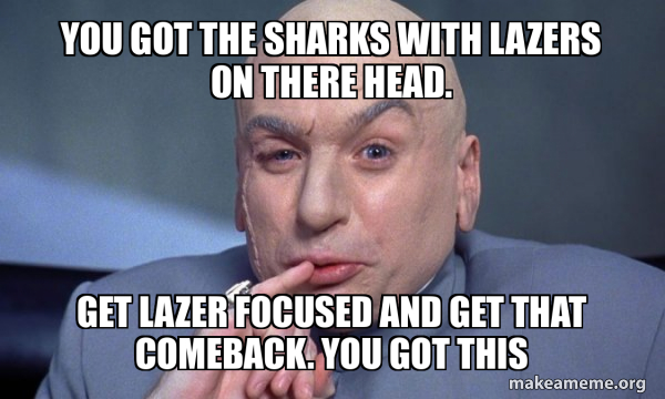 you got the sharks with lazers on there head. get lazer focused and get ...