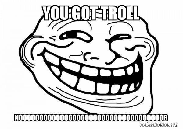 YOU GOT TROLL NOOOOOOOOOOOOOOOOOOOOOOOOOOOOOOOOOOOB - Trollface Meme ...
