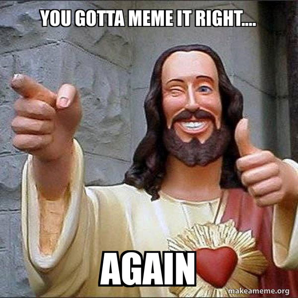 You gotta meme it right.... again - Cool Jesus Meme Generator
