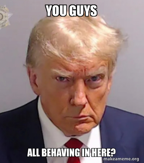 you guys all behaving in here? Meme Generator