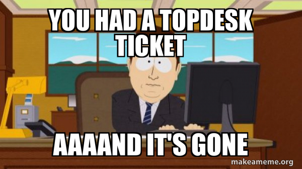 you had a topdesk ticket aaaand it's gone - aaaand its gone Meme Generator