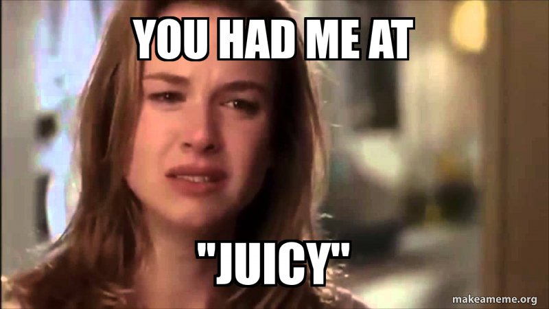 You had me at ''juicy'' Meme Generator