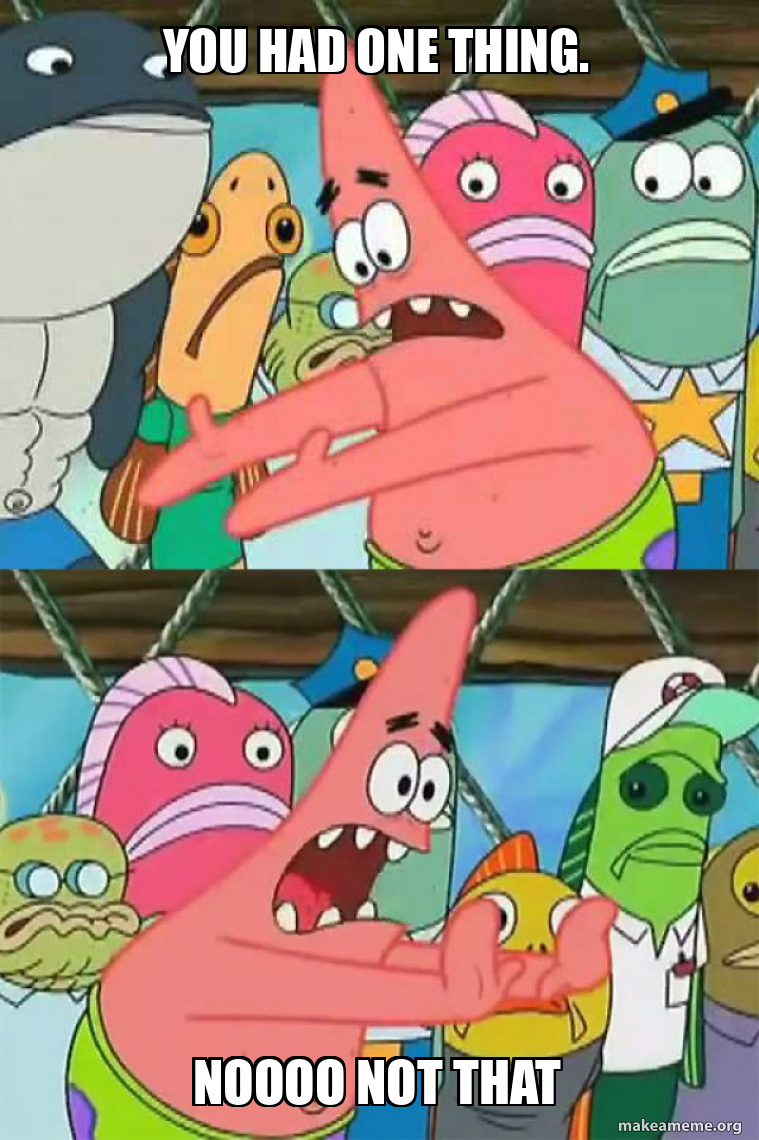 You had one thing. Noooo not that - Push It Somewhere Else Patrick Meme Generator