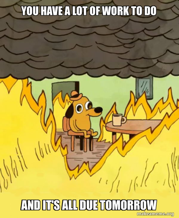 You have a lot of work to do And it's all due tomorrow - This Is Fine ...