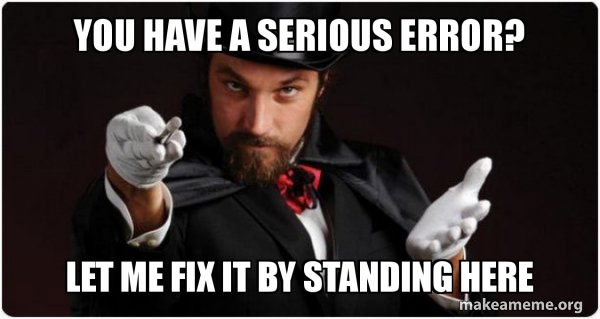 You have a serious error? Let me fix it by standing here - Magician ...