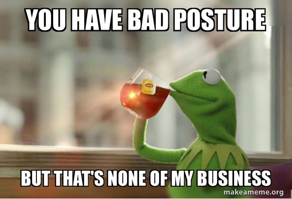You have bad posture But That's None Of My Business - Kermit Drinking ...