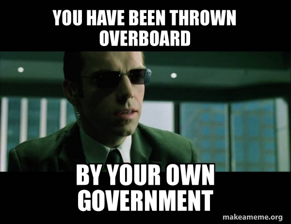 you have been thrown overboard by your own government - Agent Smith ...