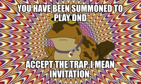 You have been summoned to play DND Accept the trap. I mean invitation ...