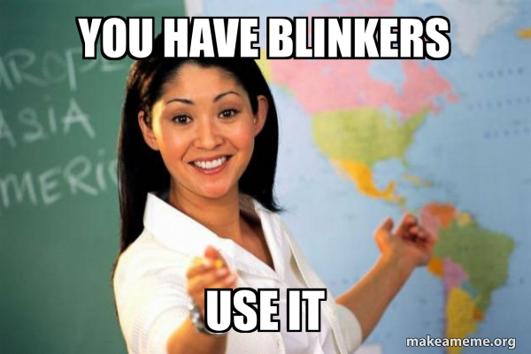 You have blinkers Use it - Unhelpful High School Teacher Meme Generator