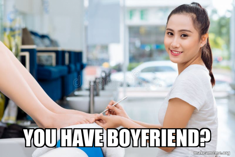 You have boyfriend? Meme Generator