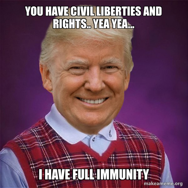 You have civil liberties and rights.. yea yea... I have full immunity ...