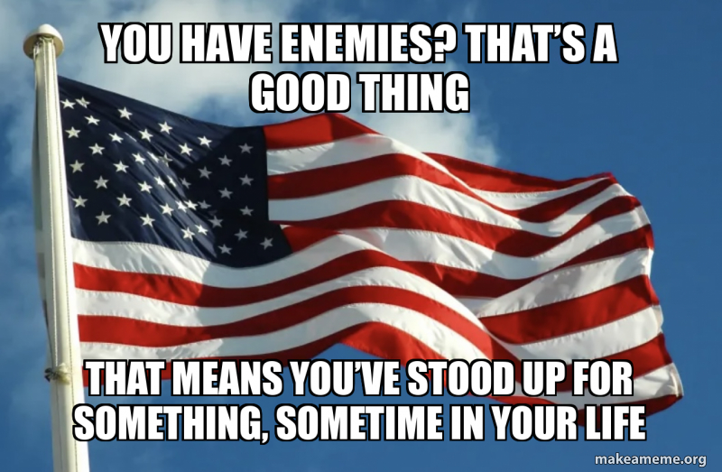 You have enemies? That’s a good thing That means you’ve stood up for ...