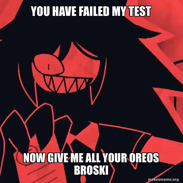 You have failed my test now give me all your oreos broski Meme Generator