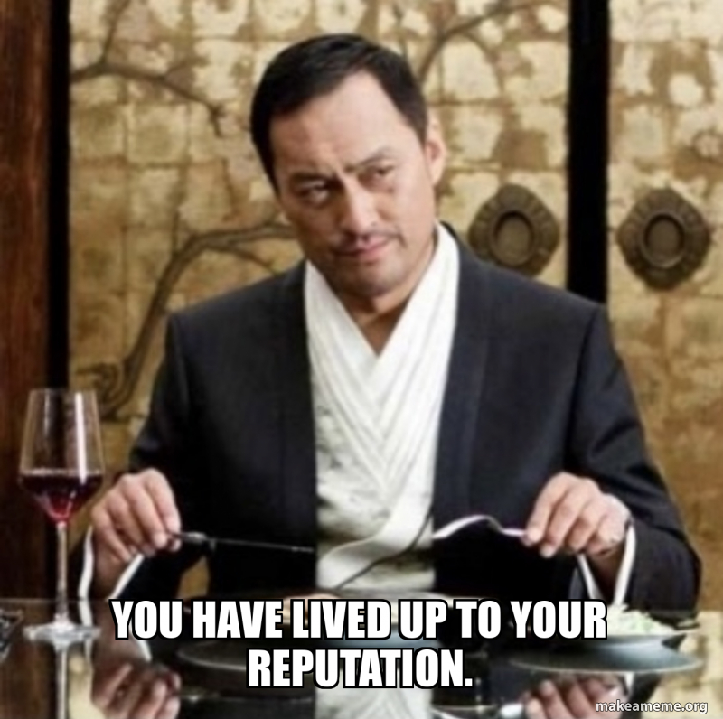 You have lived up to your reputation. Meme Generator
