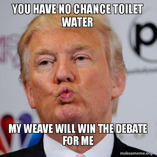You have no chance Toilet Water My weave will win the debate for me ...
