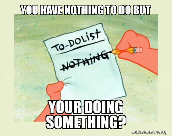 you have nothing to do but your doing something? - To Do List - Nothing ...