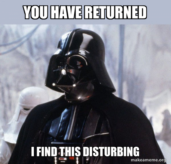 You have returned I find this disturbing - Darth Vader Meme Generator