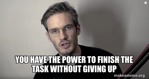 you have the power to finish the task without giving up - Pewdiepie ...